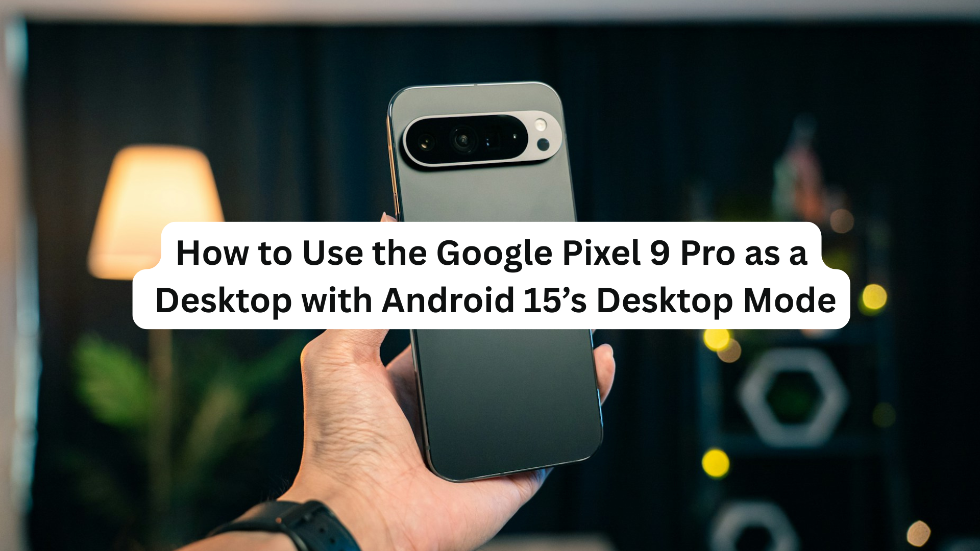 Use the Google Pixel 9 Pro as a Desktop with Android 15’s